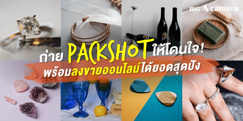 ถ่าย Packshot ให้โดนใจ! พร้อมลงขายออนไลน์ได้ยอดสุดปัง