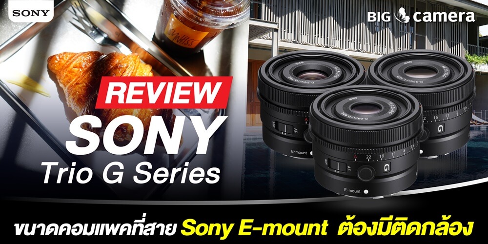 รีวิวเลนส์ Sony Trio G Series ขนาดคอมแพคที่สาย Sony E-mount ต้องมีติดกล้อง!